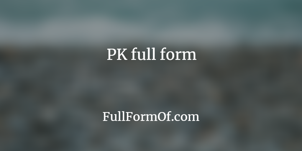 PK Full Form PK Meaning PK Full Name PK Acronym PK Full Form PK Meaning PK Full Name PK Acronym